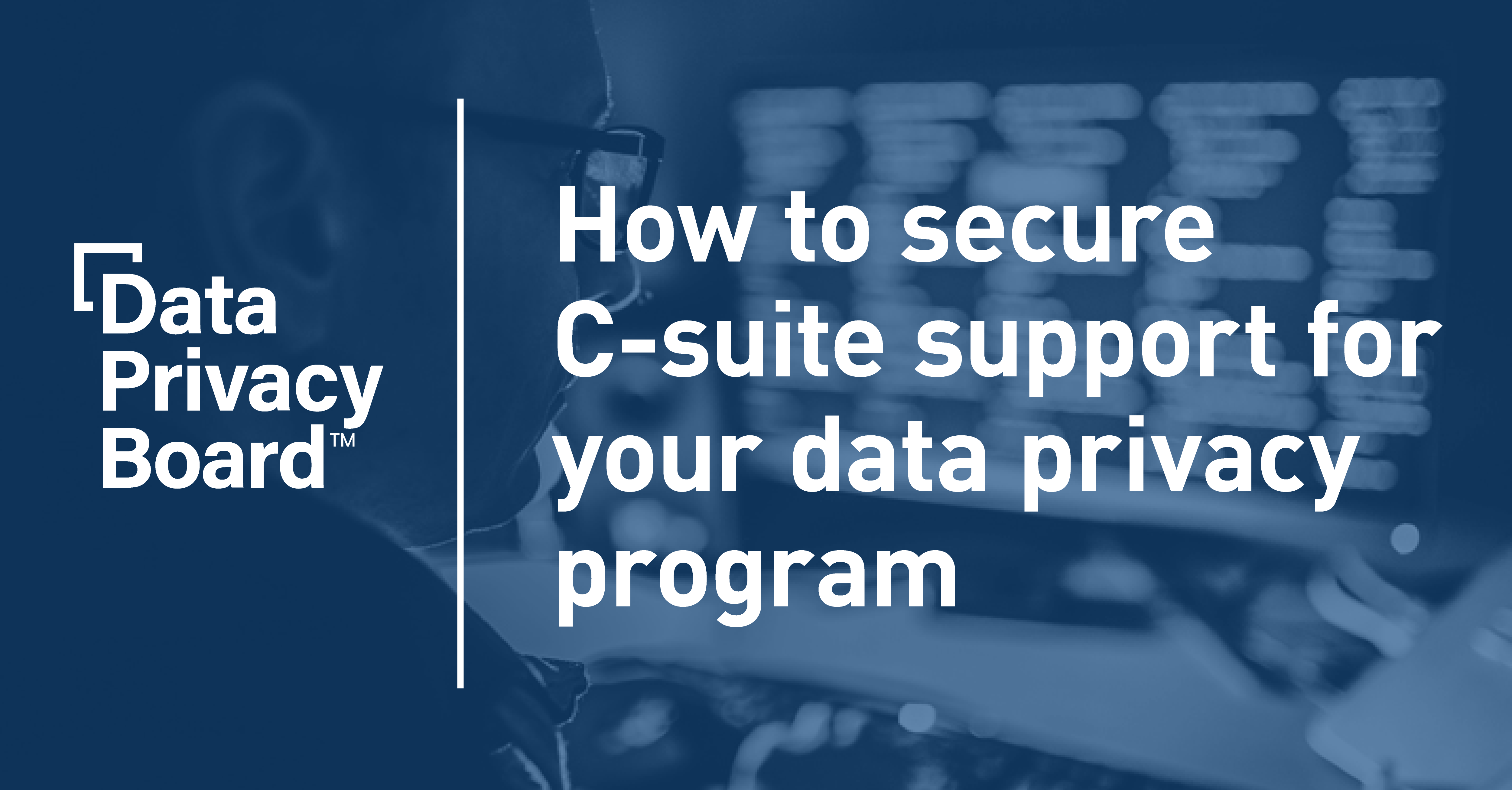 How to secure C-suite support for your data privacy program – Board.org