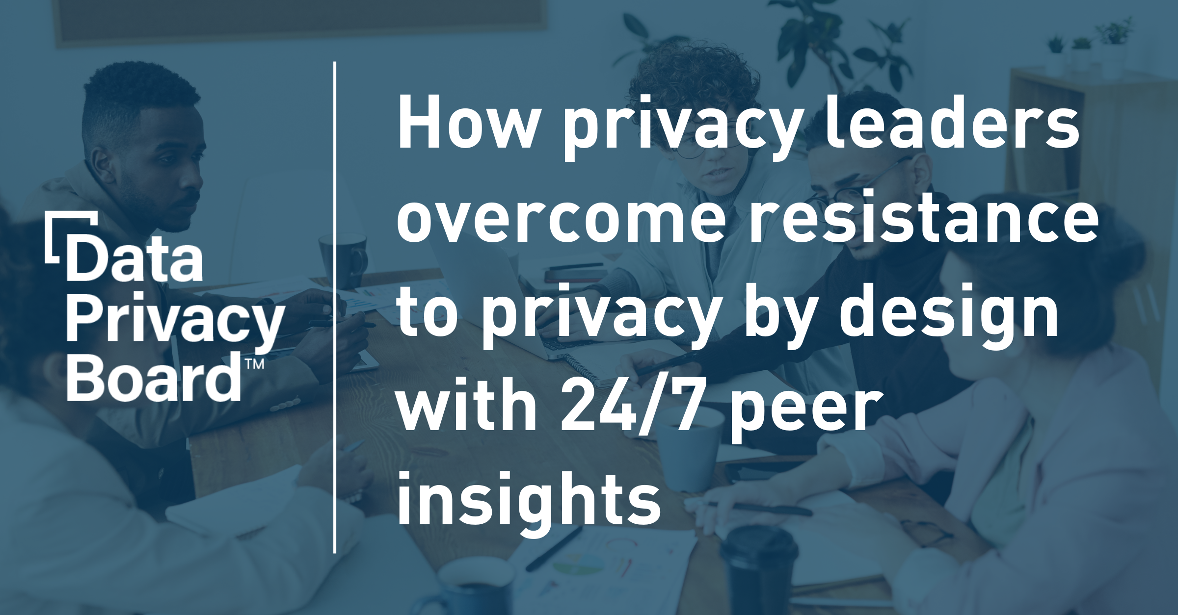 How Privacy Leaders Overcome Resistance to Privacy by Design with 24/7 ...