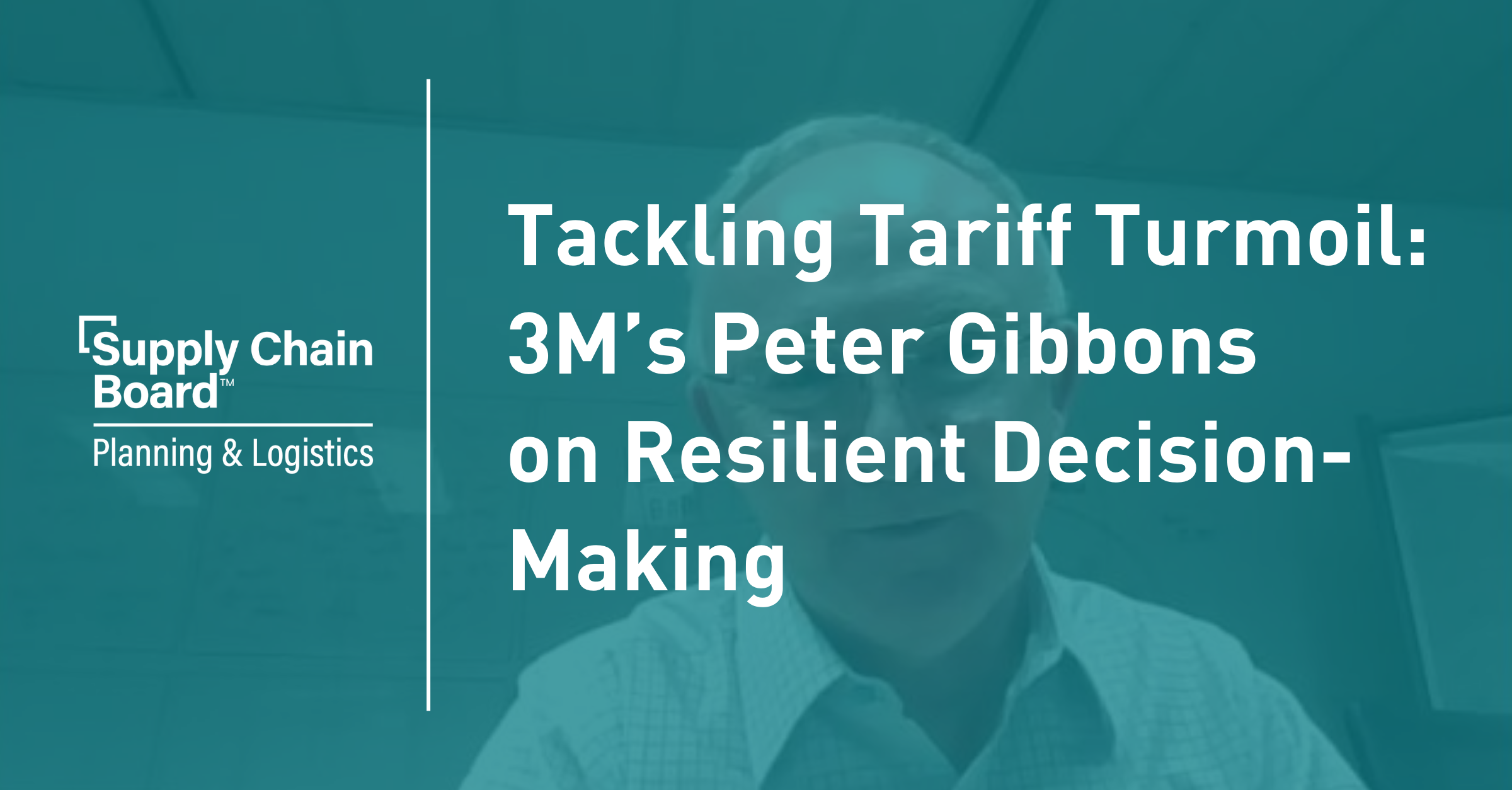Tackling Tariff Turmoil: 3M’s Peter Gibbons on Resilient Decision ...